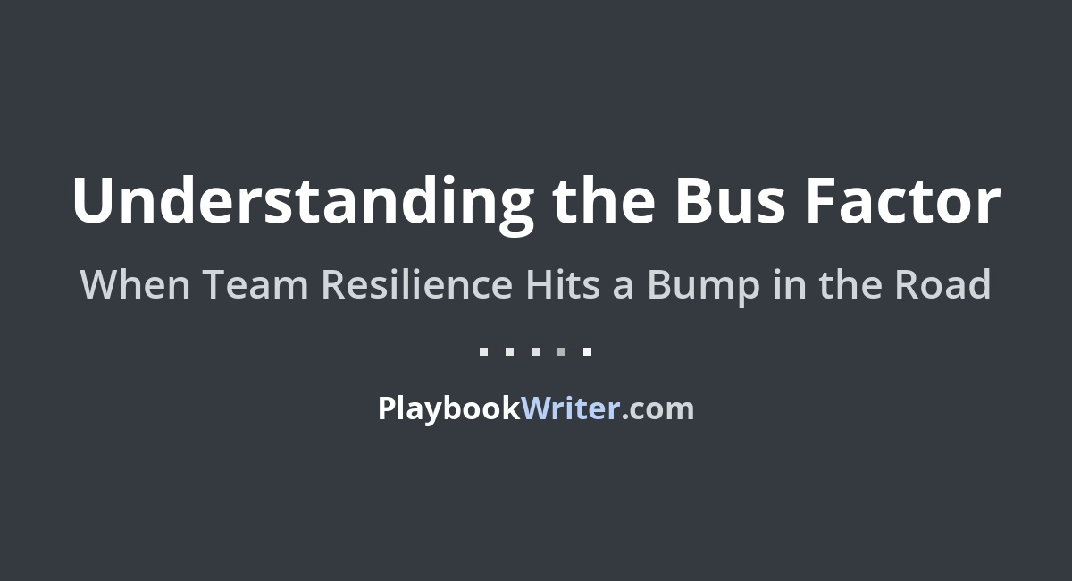 Understanding the Bus Factor: When Team Resilience Hits a Bump in the Road | PlaybookWriter